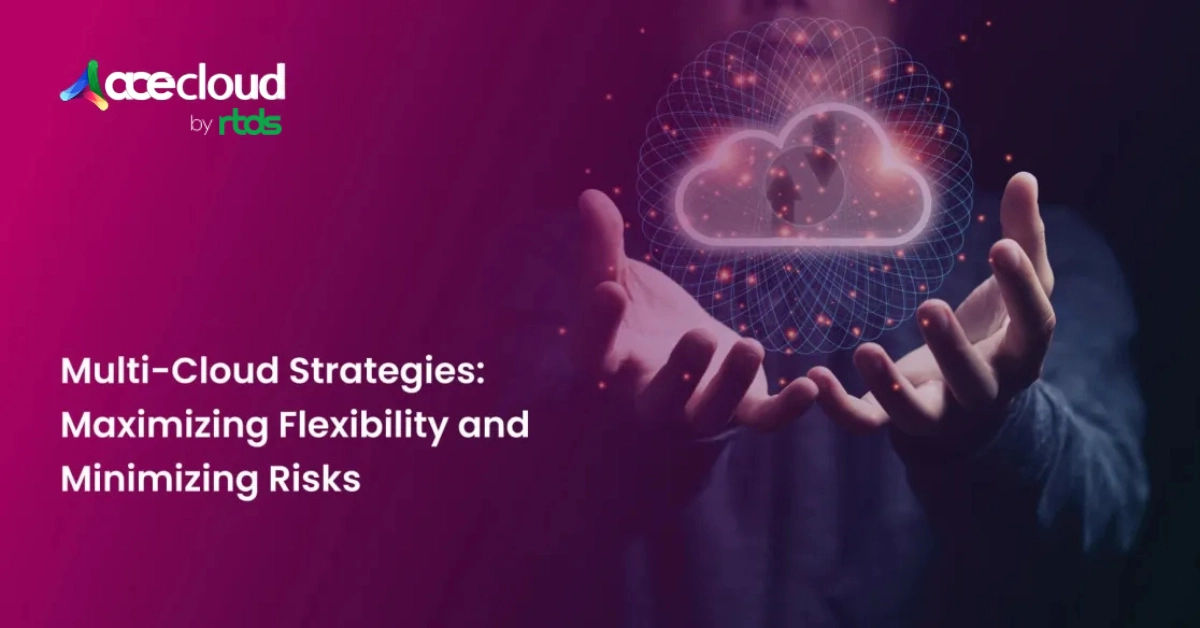 How Multi-Cloud Strategy Boosts Flexibility & Reduces Risk
